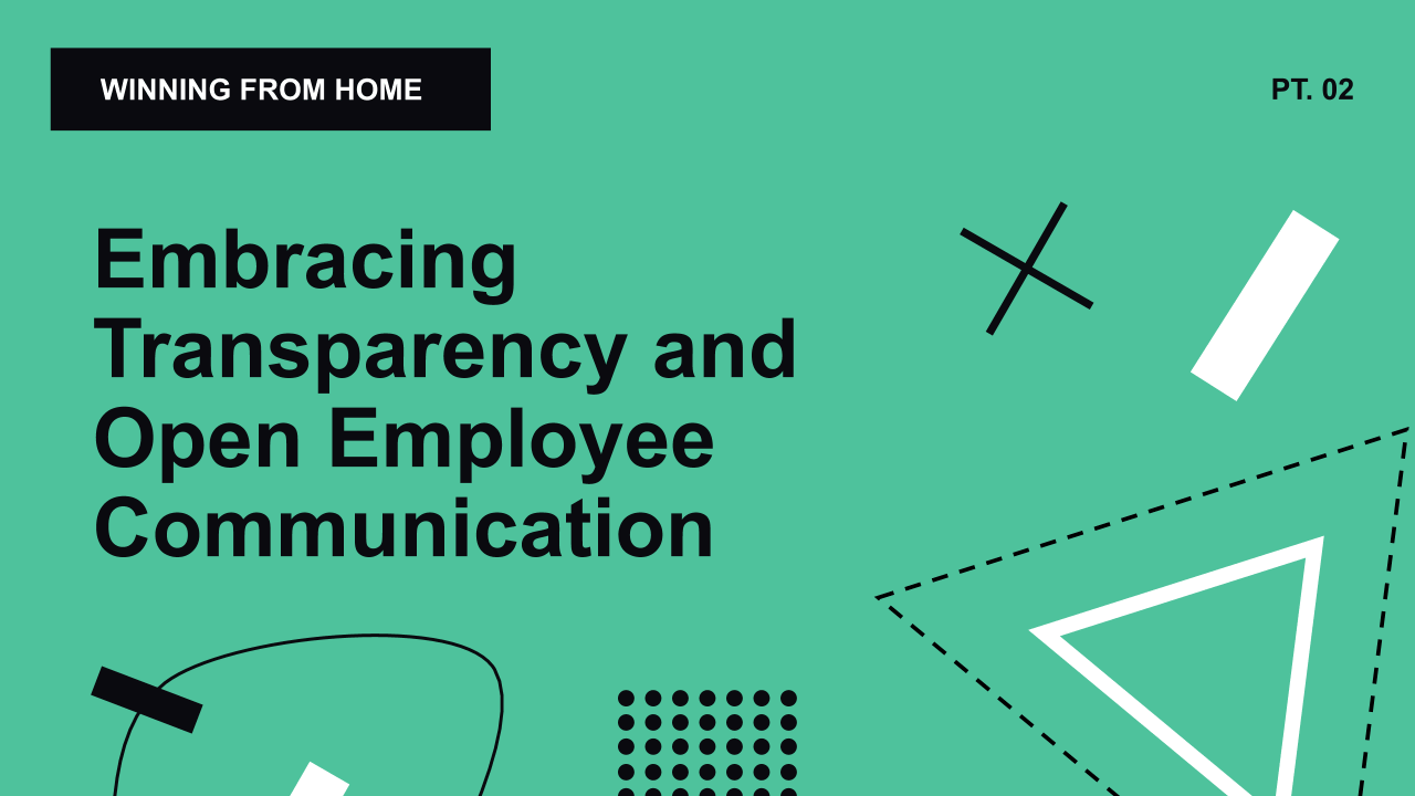 Winning From Home Pt.2: Transparency & Open Communication